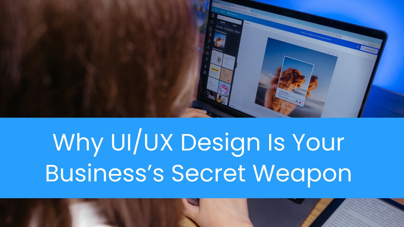 Why UI/UX Design Is Your Business’s Secret Weapon